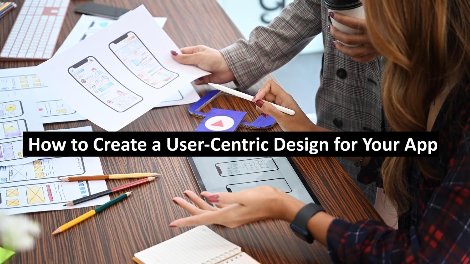How to Create a User-Centric Design for Your App | Fast News Time